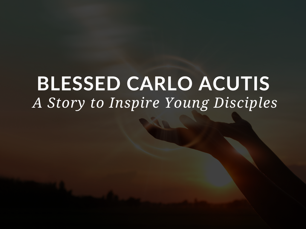Blessed Carlo Acutis: A Life Story to Inspire Young Disciples