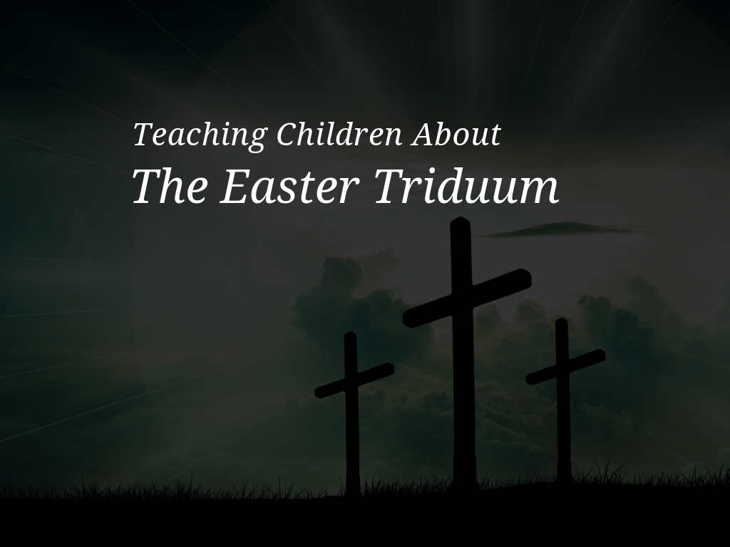 Teaching Catholic Children About the Easter Triduum